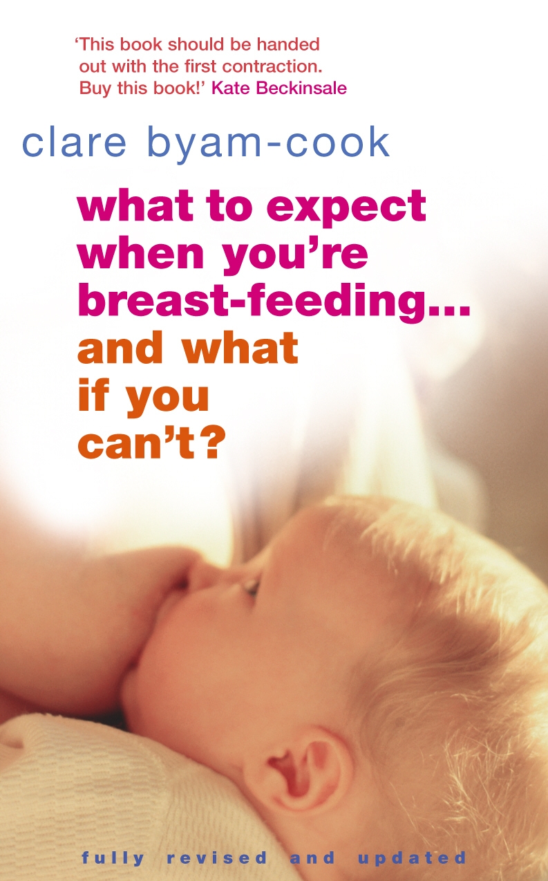 What To Expect When Youre Breast Feeding And What If You Cant By Clare Byam Cook Penguin